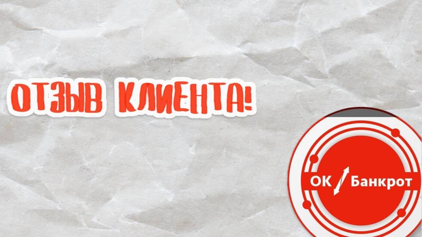 Отзыв Клиента ОК Банкрот! Списали долг в размере 400 тысяч рублей!!!