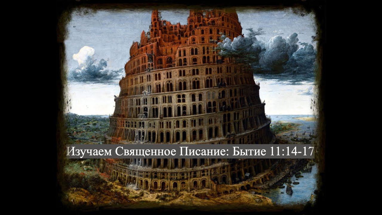 Изучаем Священное Писание (Ветхий Завет): детальный разбор книги Бытия, 11 глава, стихи 14-17.