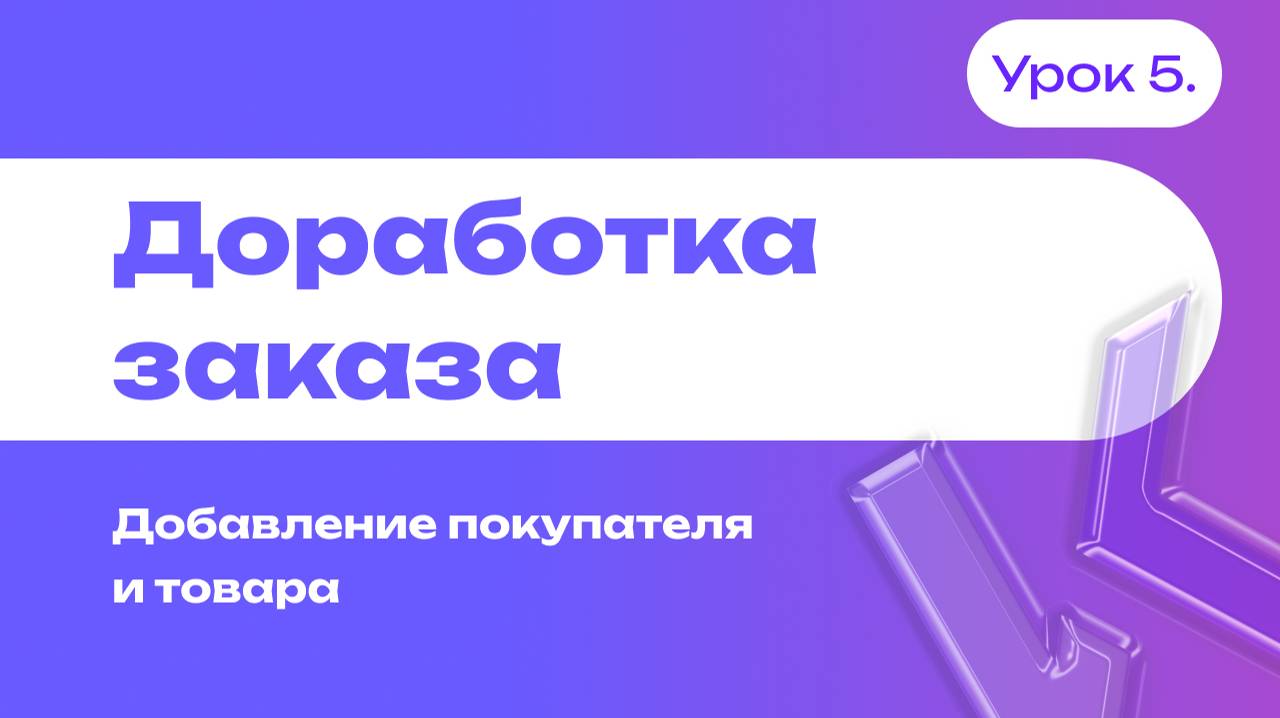 Доработка заказа покупателя | Добавление покупателя и товара | Урок 5