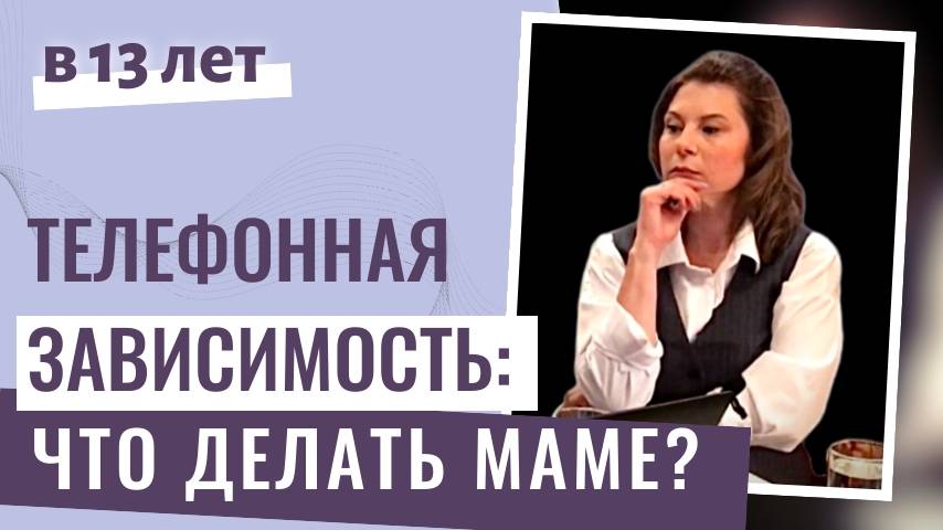 В 13 лет — телефонная зависимость: Что делать родителям? | Отвечает психолог