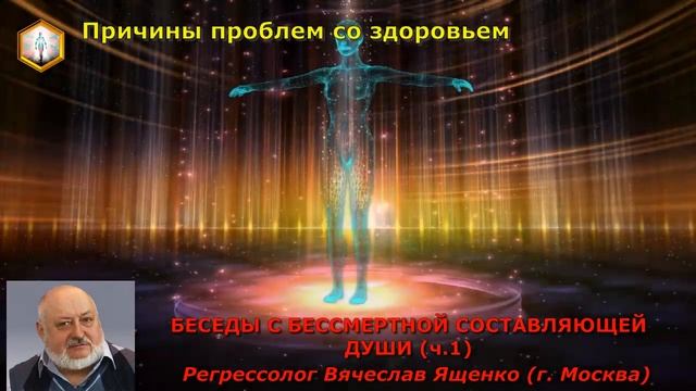 БЕСЕДЫ С БЕССМЕРТНОЙ СОСТАВЛЯЮЩЕЙ ДУШИ  (ч 1). Исследовательские сеансы регрессолога В. Ященко