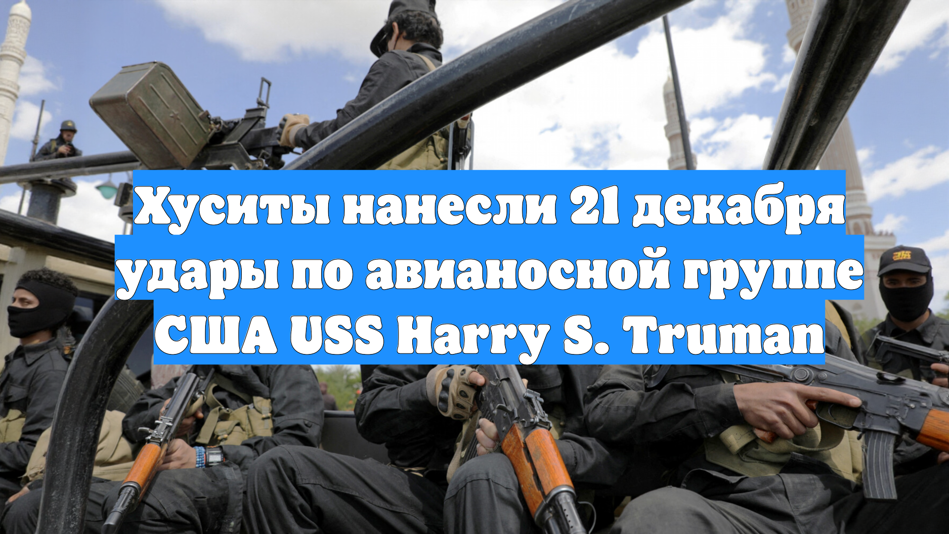 Хуситы нанесли 21 декабря удары по авианосной группе США USS Harry S. Truman