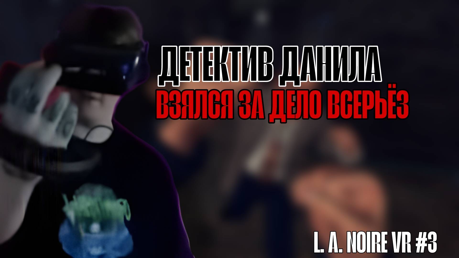 ДЕТЕКТИВ ДАНИЛА ВЗЯЛСЯ ЗА ДЕЛО СЕРЬЁЗНО! \\ ДК ИГРАЕТ В L.A. NOIRE VR #3 \\ СЫН ДК НАРЕЗКИ