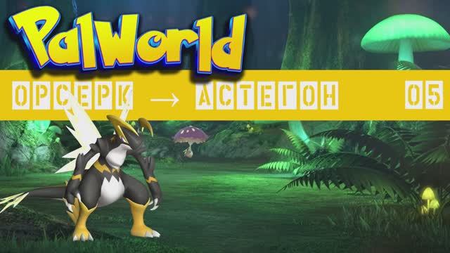 PALWORLD | От ОРСЕРКА к АСТЕГОНУ | 05