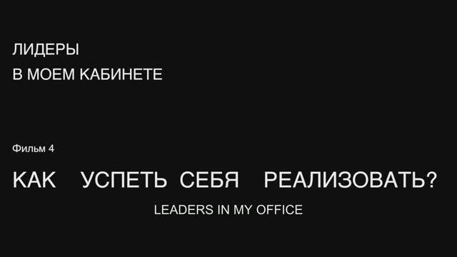 «Лидеры в моем кабинете» Фильм 4. Как успеть себя реализовать?