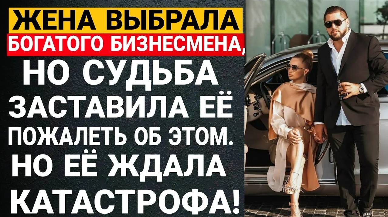 Жена выбрала богатого бизнесмена, но судьба заставила её пожалеть об этом. но её ждала катастрофа!