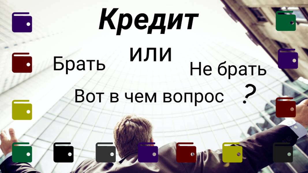 Брать или не брать кредит?Вот в чем вопрос.