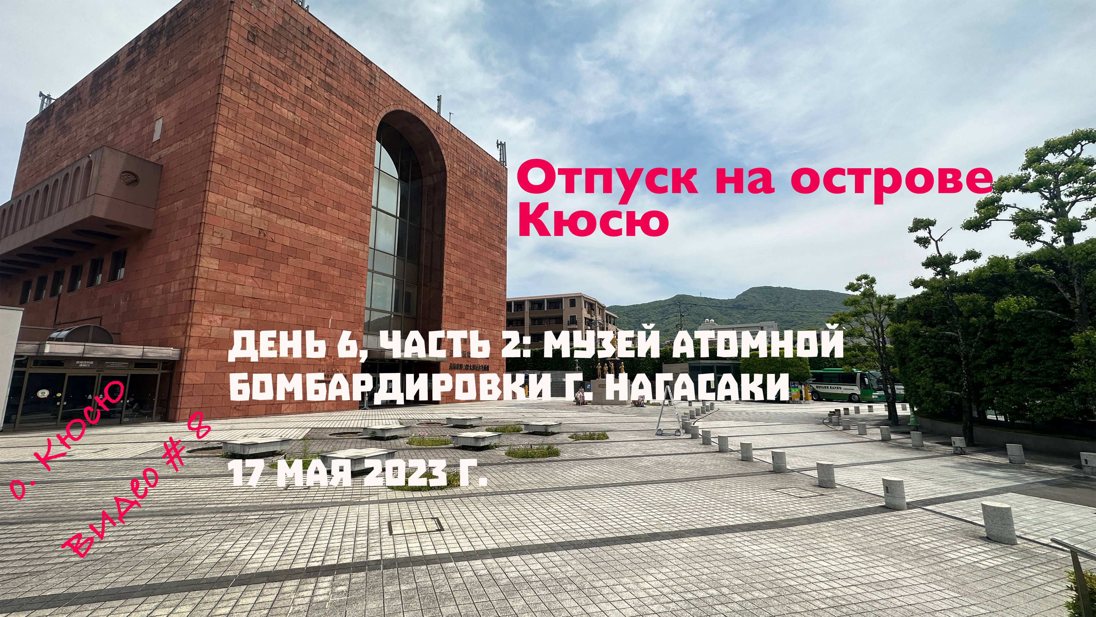 Отпуск на острове Кюсю. День 6, Часть 2: Музей атомной бомбардировки г. Нагасаки. 17 мая 2023 г.