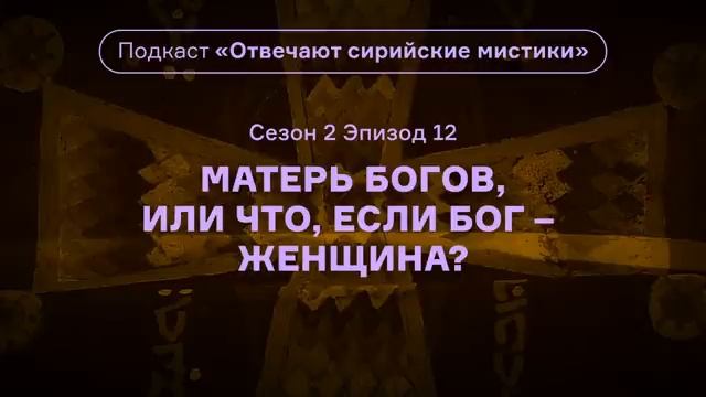 12.(2 сезон) Матерь богов. Подкаст «Отвечают сирийские мистики». Что, если Бог — женщина? АУДИО