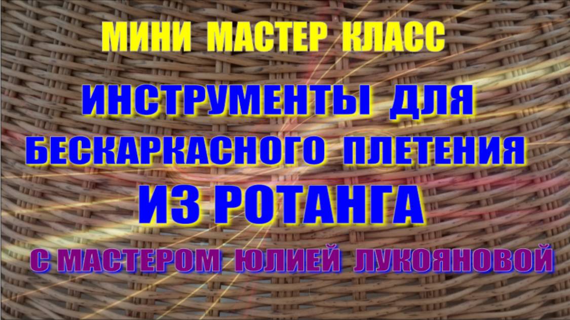Мини МК Инструменты для плетения корзин из ротанга с мастером Юлией Лукояновой