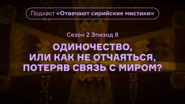 8.(2 сезон) Одиночество. Подкаст «Отвечают сирийские мистики». Как не отчаяться, потеряв связь с мир