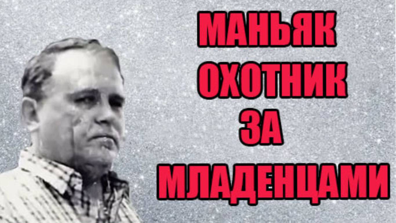 Маньяк охотник за младенцами.Анатолий Бирюков.
