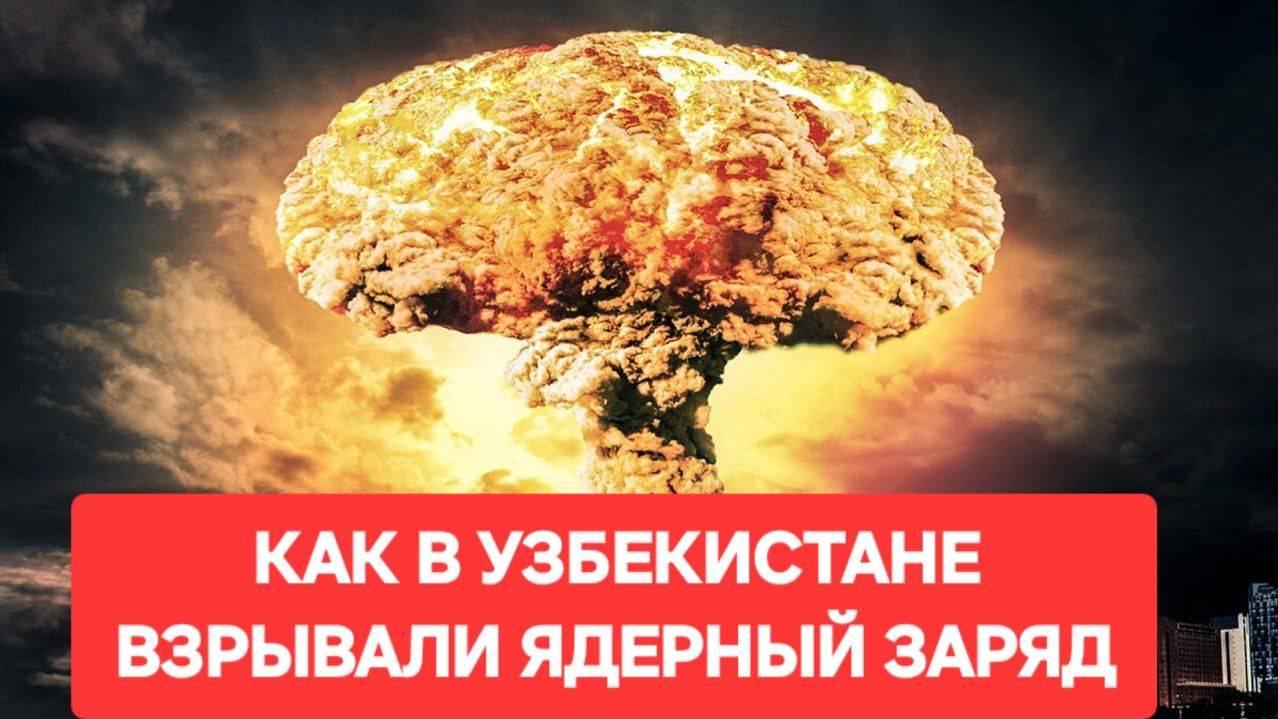 В УЗБЕКИСТАНЕ ВЗРЫВАЛИ ЯДЕРНЫЙ ЗАРЯД.