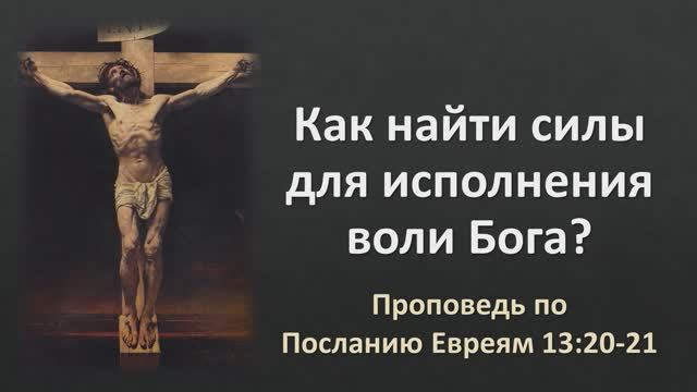 Как найти силы для исполнения воли Бога (проповедь по Евр. 13:20-21)