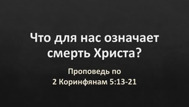 Что для нас означает смерть Христа (2 Кор. 5:13-21)