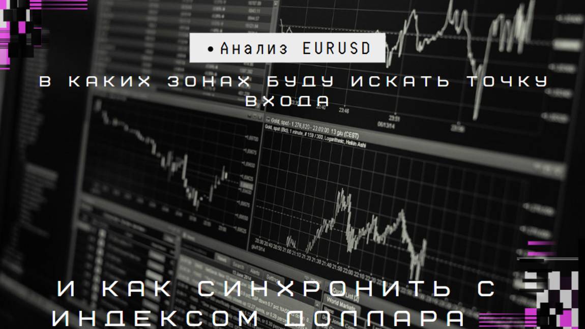 Анализ EURUSD |В КАКИХ ЗОНАХ БУДУ ИСКАТЬ ТОЧКУ ВХОДА И КАК СИНХРОНИТЬ С ИНДЕКСОМ ДОЛЛАРА