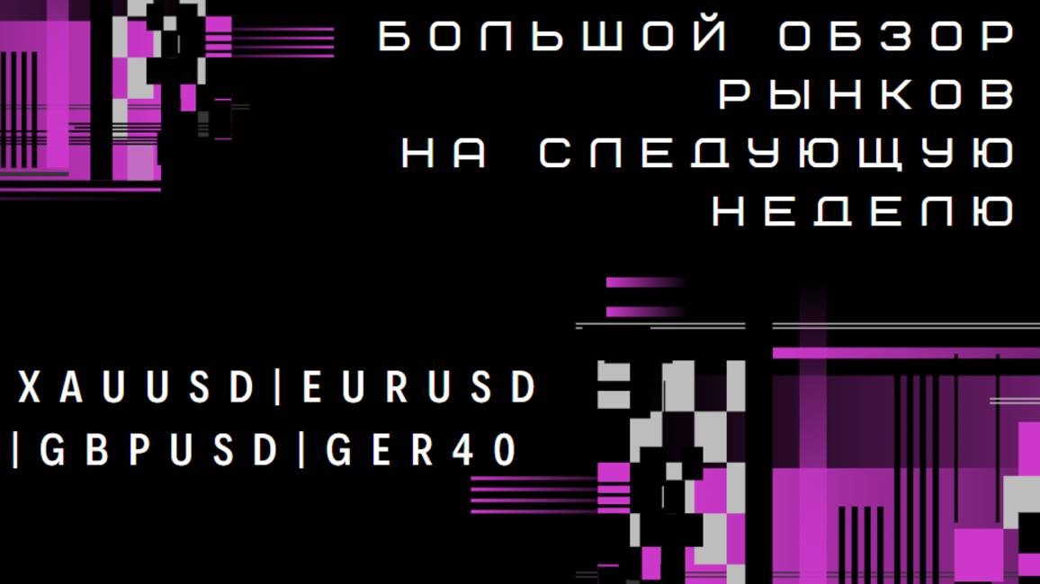 Большой обзор рынков на следующую неделю. XAUUSD|EURUSD|GBPUSD|GER40