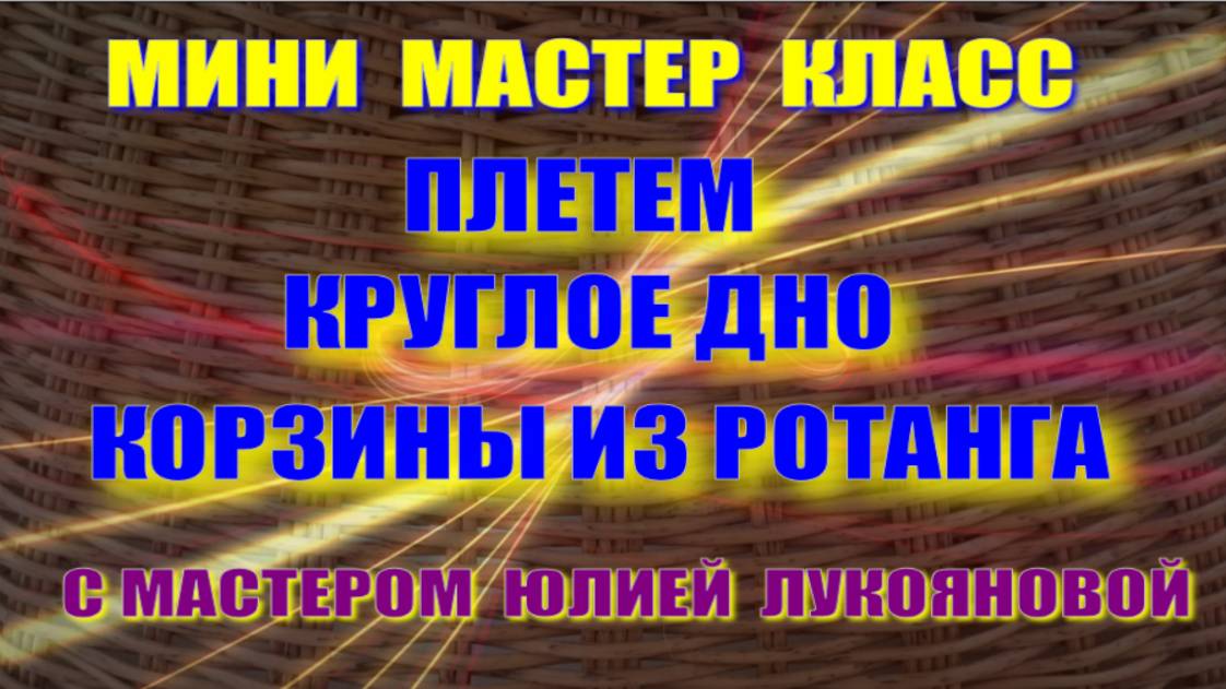 Мини МК Плетем круглое дно бескаркасной корзины из ротанга с мастером Юлией Лукояновой