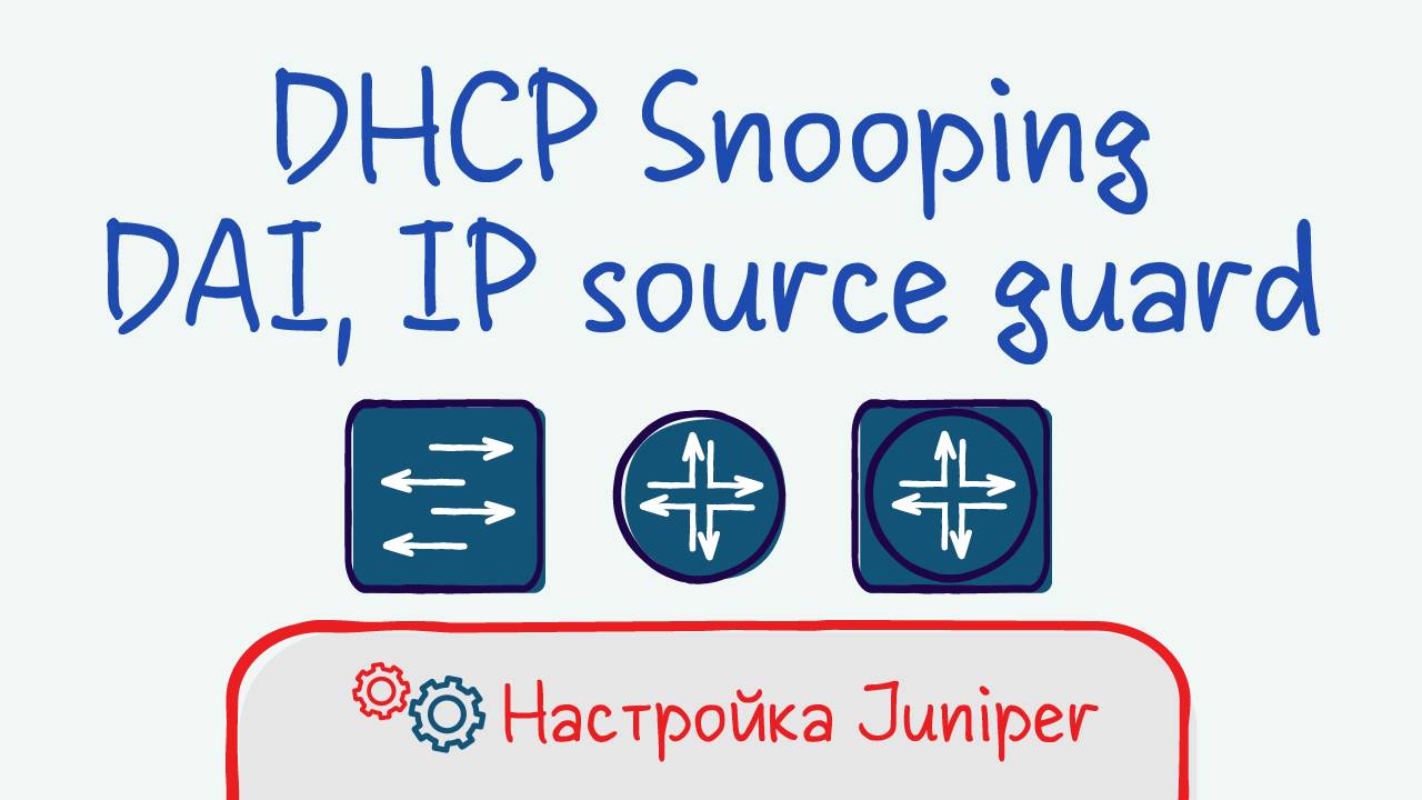 Juniper 07 DHCP Snooping, Dynamic ARP inspection, IP source guard