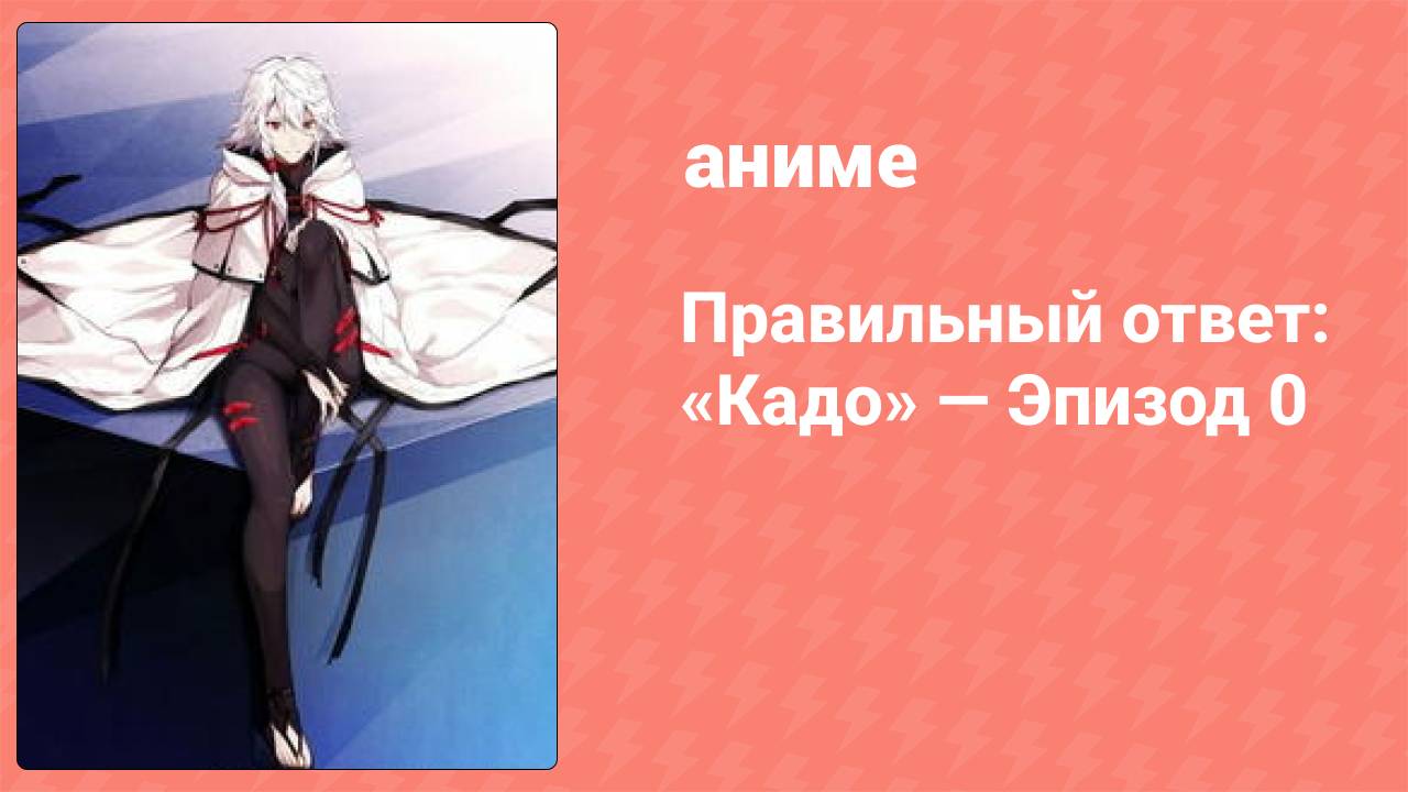 Правильный ответ: «Кадо» — Эпизод 0 (аниме-сериал, 2017)