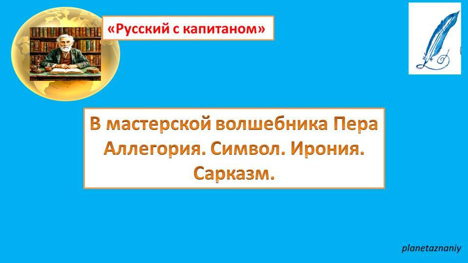 В мастерской волшебника Пера.
Аллегория. Символ. Ирония Сарказм.