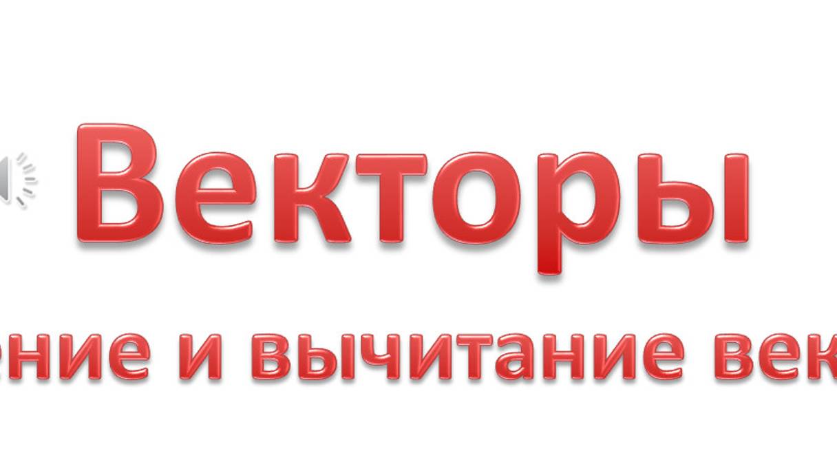 Векторы. Сложение и  вычитание векторов