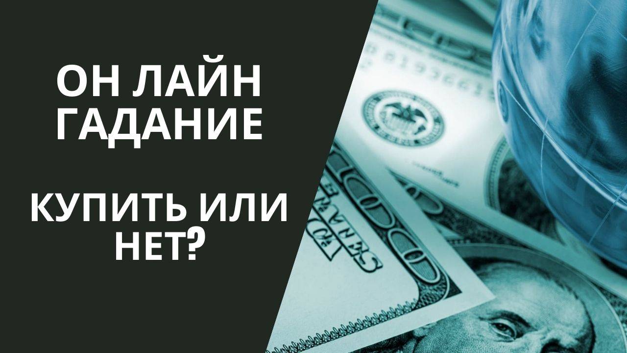 ОН ЛАЙН ГАДАНИЕ: СТОИТ ЛИ МНЕ КУПИТЬ ИЛИ НЕТ?