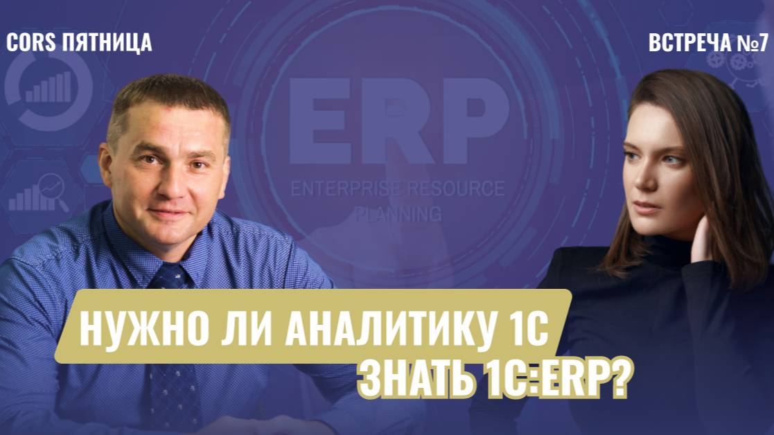 CORS пятница. Встреча №7 "Нужно ли аналитику 1С знать 1С ERP"