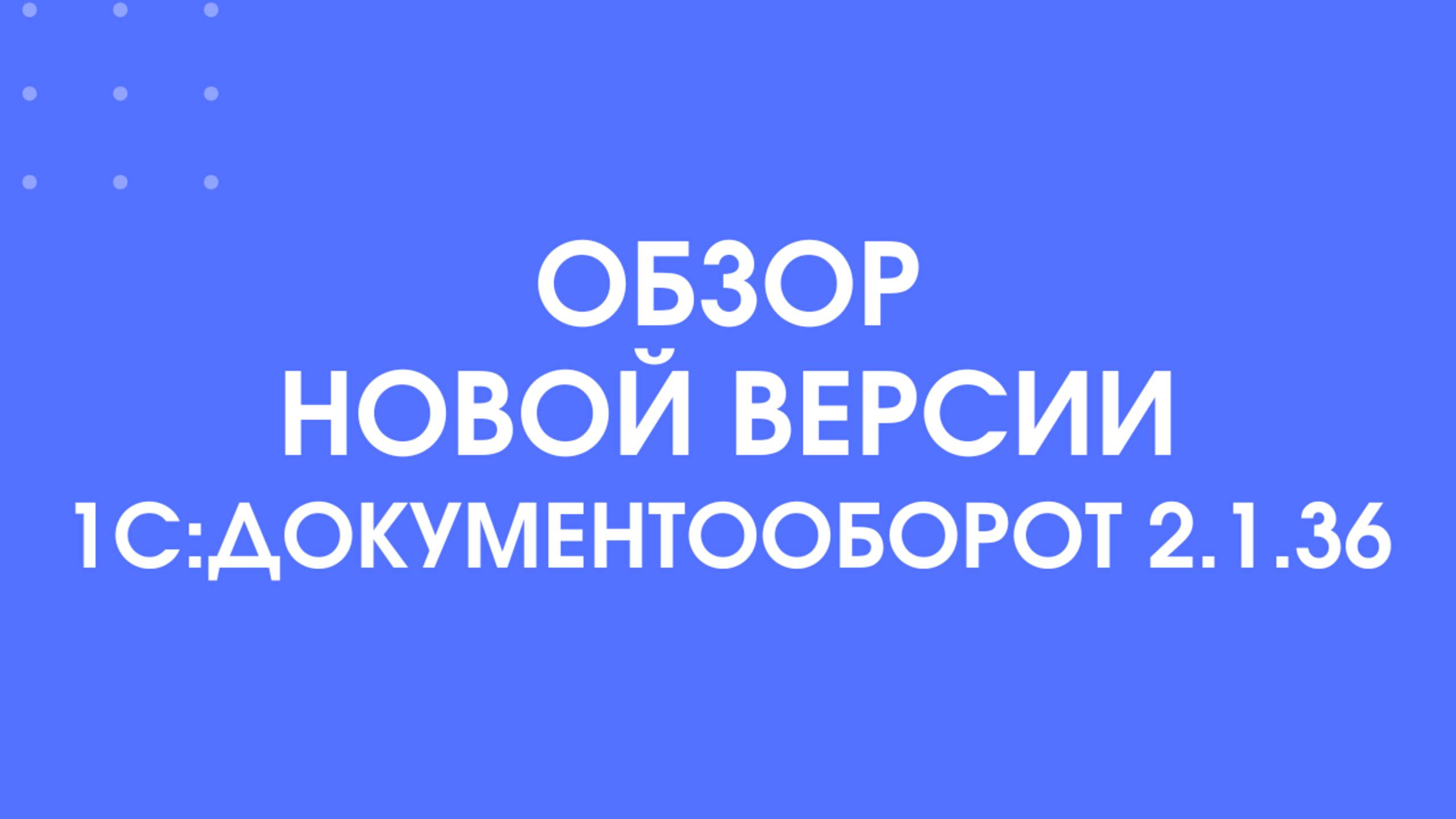 Обзор новых возможностей 1С:Документооборот 2.1.36