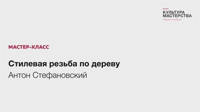 Антон Стефановский. Стилевая резьба по дереву. Мастер-класс
