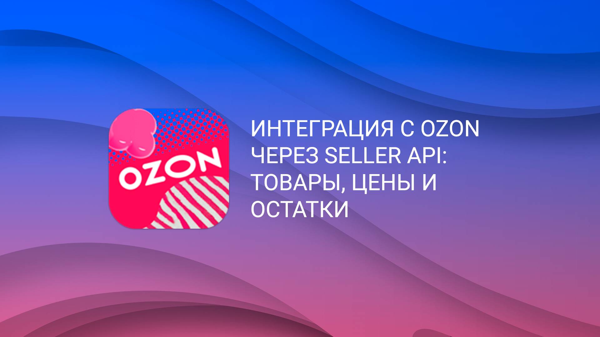 ВебПростор: Интеграция с Ozon через SELLER API: товары, цены, остатки и заказы