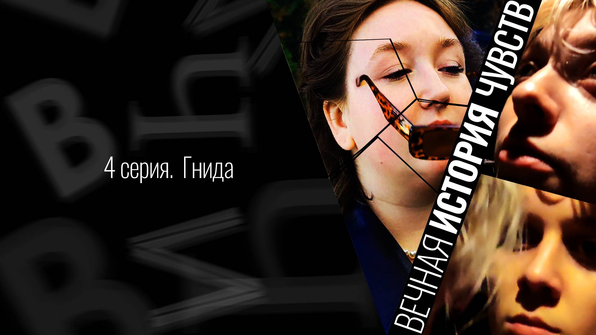 ВЕЧНАЯ ИСТОРИЯ ЧУВСТВ. 4 - ГНИДА