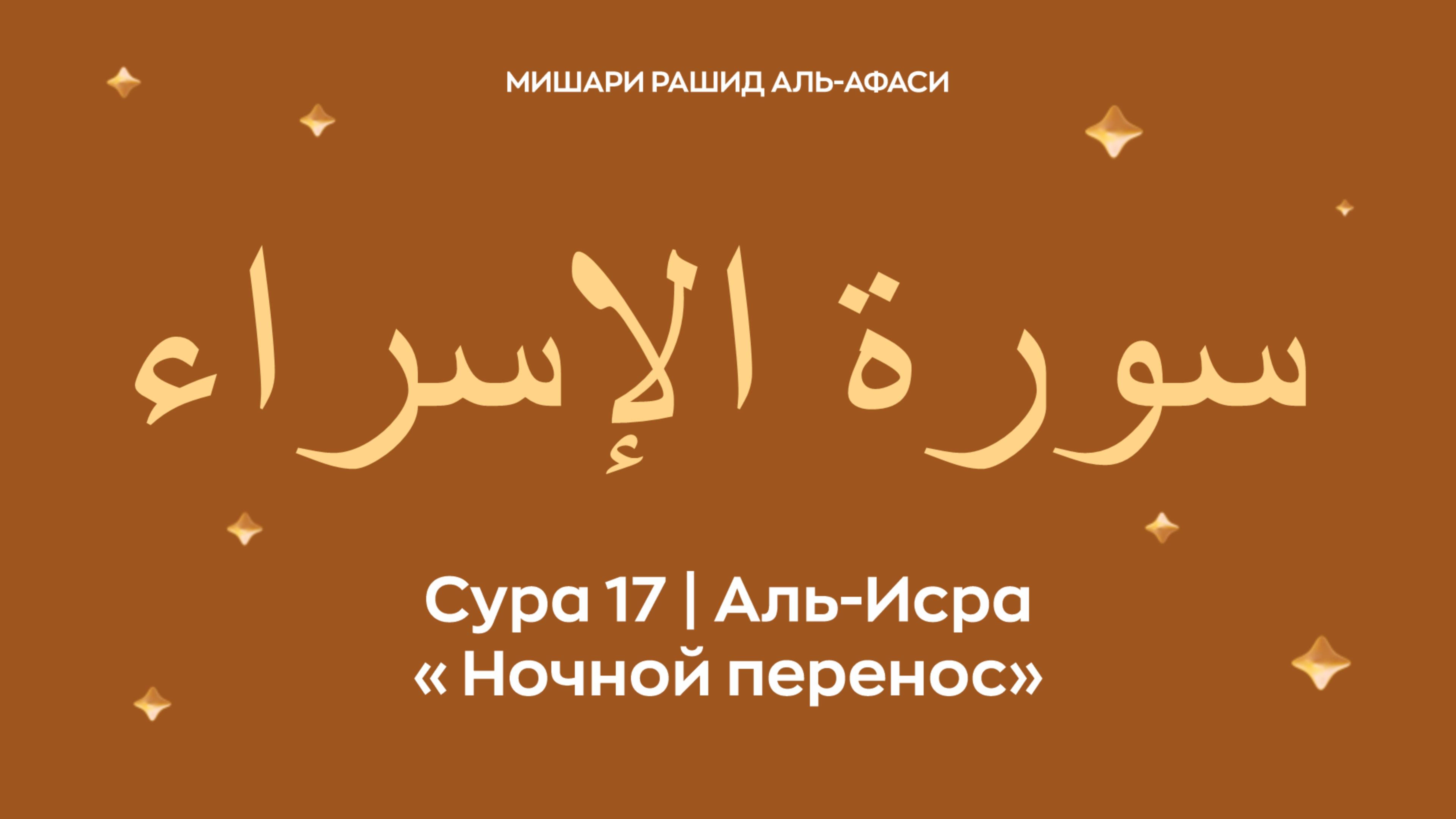 Сура 17 Аль-Исра (араб. سورة الإسراء — Ночной перенос). Читает Миша́ри ибн Ра́шид аль-Афа́си.
