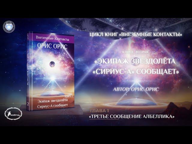 Глава 1  «Третье Сообщение Албеллика». Книга «Экипаж звездолёта «Сириус-А» сообщает». Орис Орис