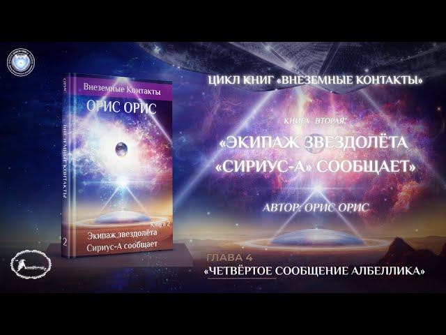 Глава 4  «Четвёртое Сообщение Албеллика». Книга «Экипаж звездолёта «Сириус-А» сообщает». Орис Орис