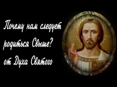 Почему нам следует родиться от Духа Святого, Свыше?
