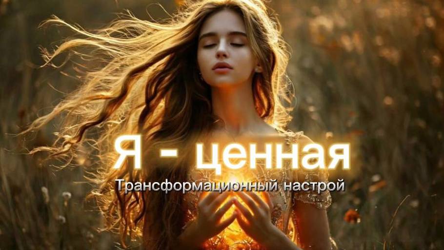 Я - ЦЕННАЯ! Слушайте настрой и прогружайте новые настройки! #верьвсебя #психология #ценностьсебя