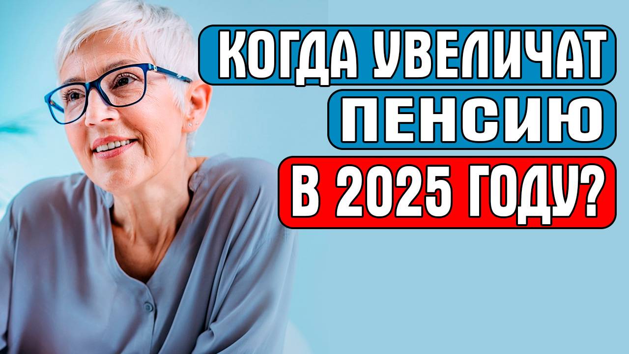 КОГДА УВЕЛИЧАТ ПЕНСИЮ В 2025 ГОДУ