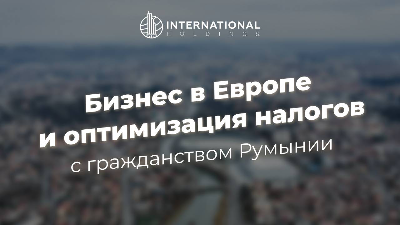 Почему россиянам выгодно вести бизнес в ЕС с паспортом Румынии