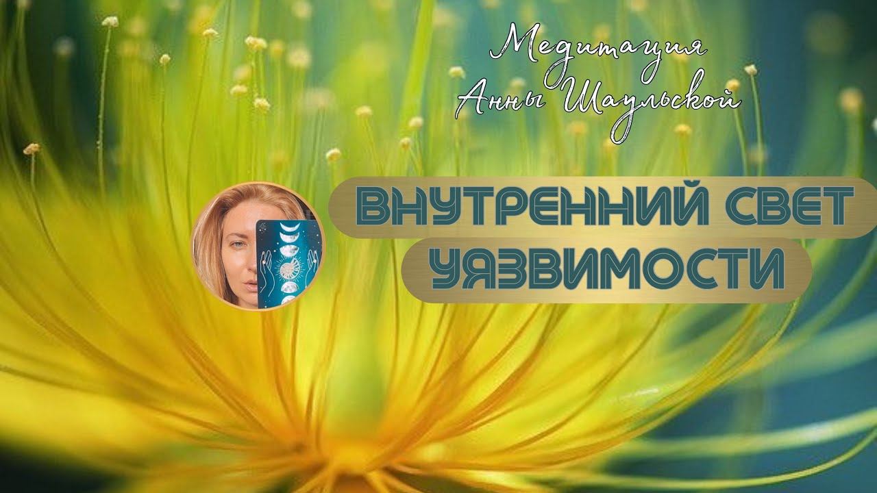 •МЕДИТАЦИЯ•ВНУТРЕННИЙ СВЕТ УЯЗВИМОСТИ #аннашаульская #медитация #уязвимость #любовь