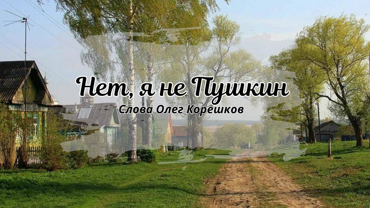 Нет, я не Пушкин (слова Олег Корешков)