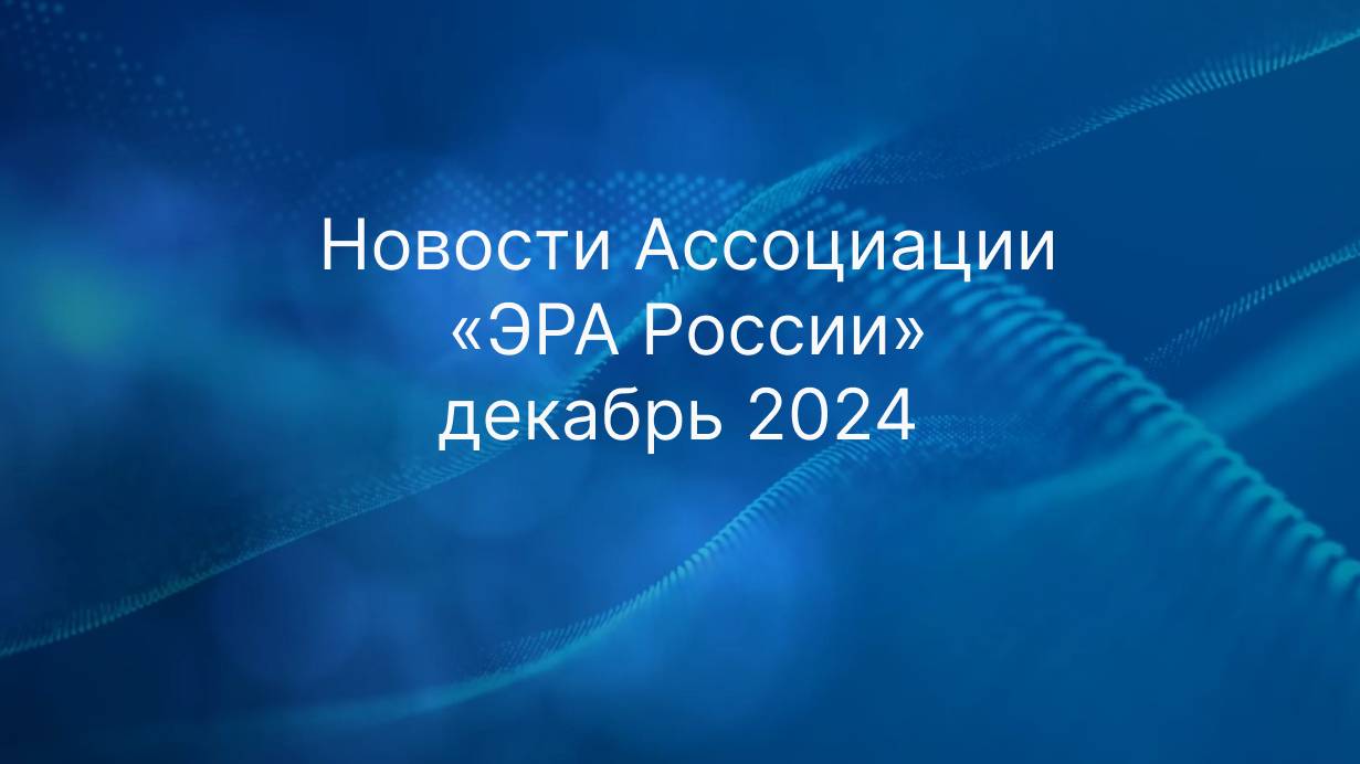 Новости Ассоциации «ЭРА России» за декабрь 2024 года