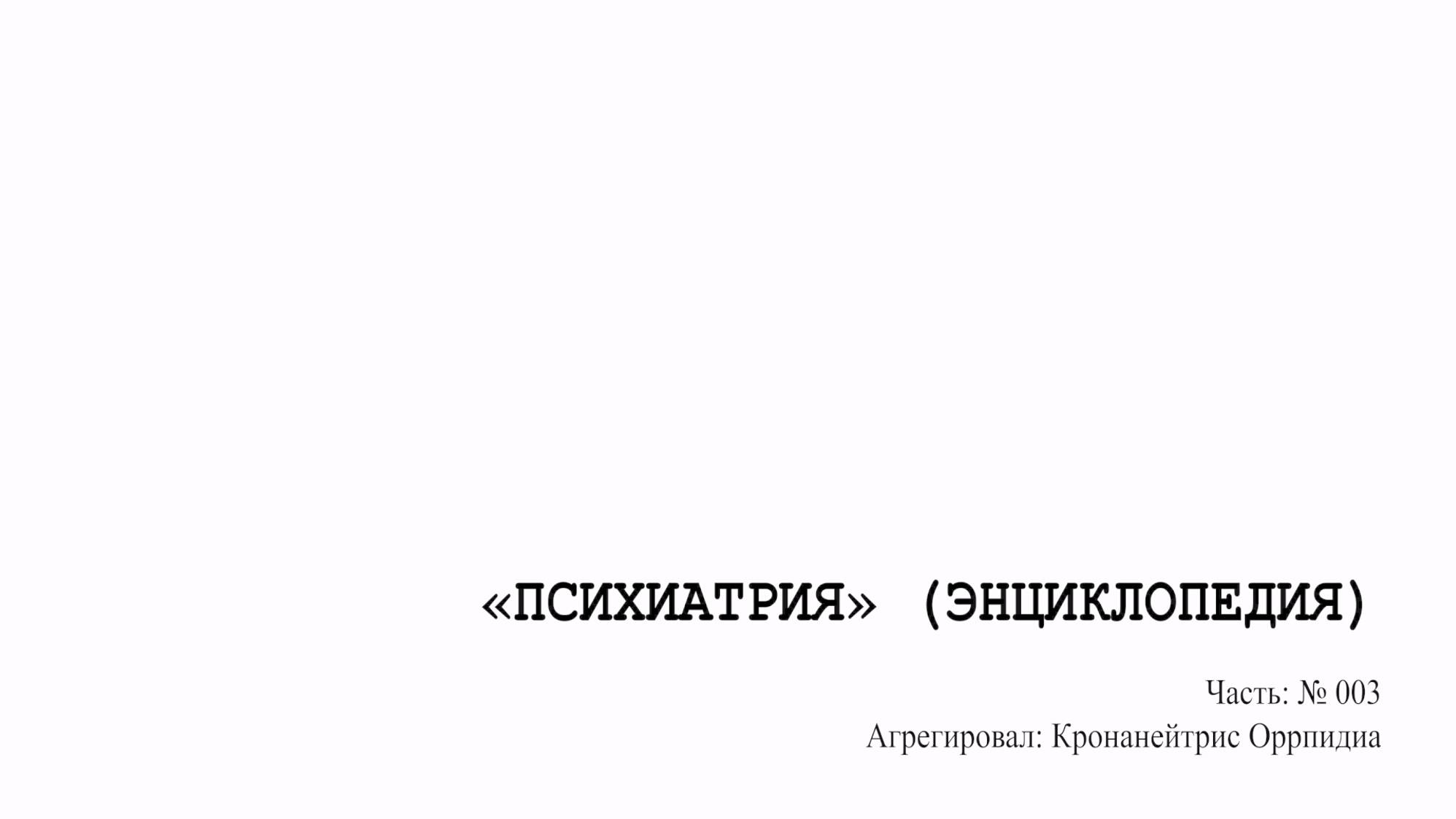 «Психиатрия» (энциклопедия), часть № 003, агрегировал Кронанейтрис Оррпидиа