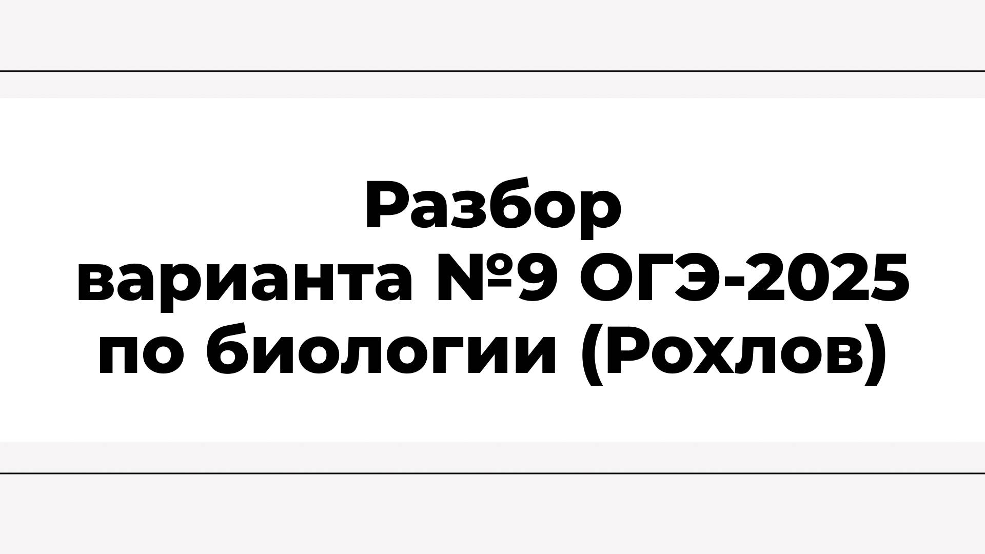 Разбор варианта №9 ОГЭ-2025 по биологии (Рохлов)