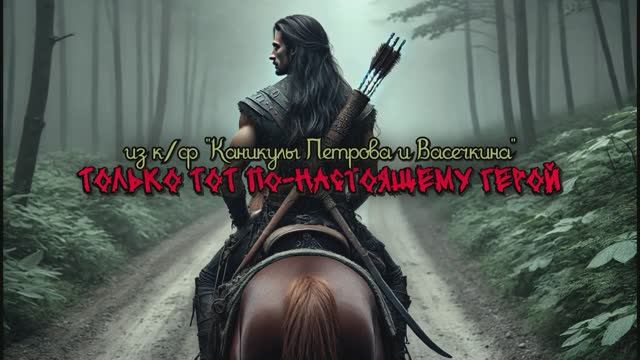 Только тот по-настоящему герой (из к/ф «Каникулы Петрова и Васечкина»)