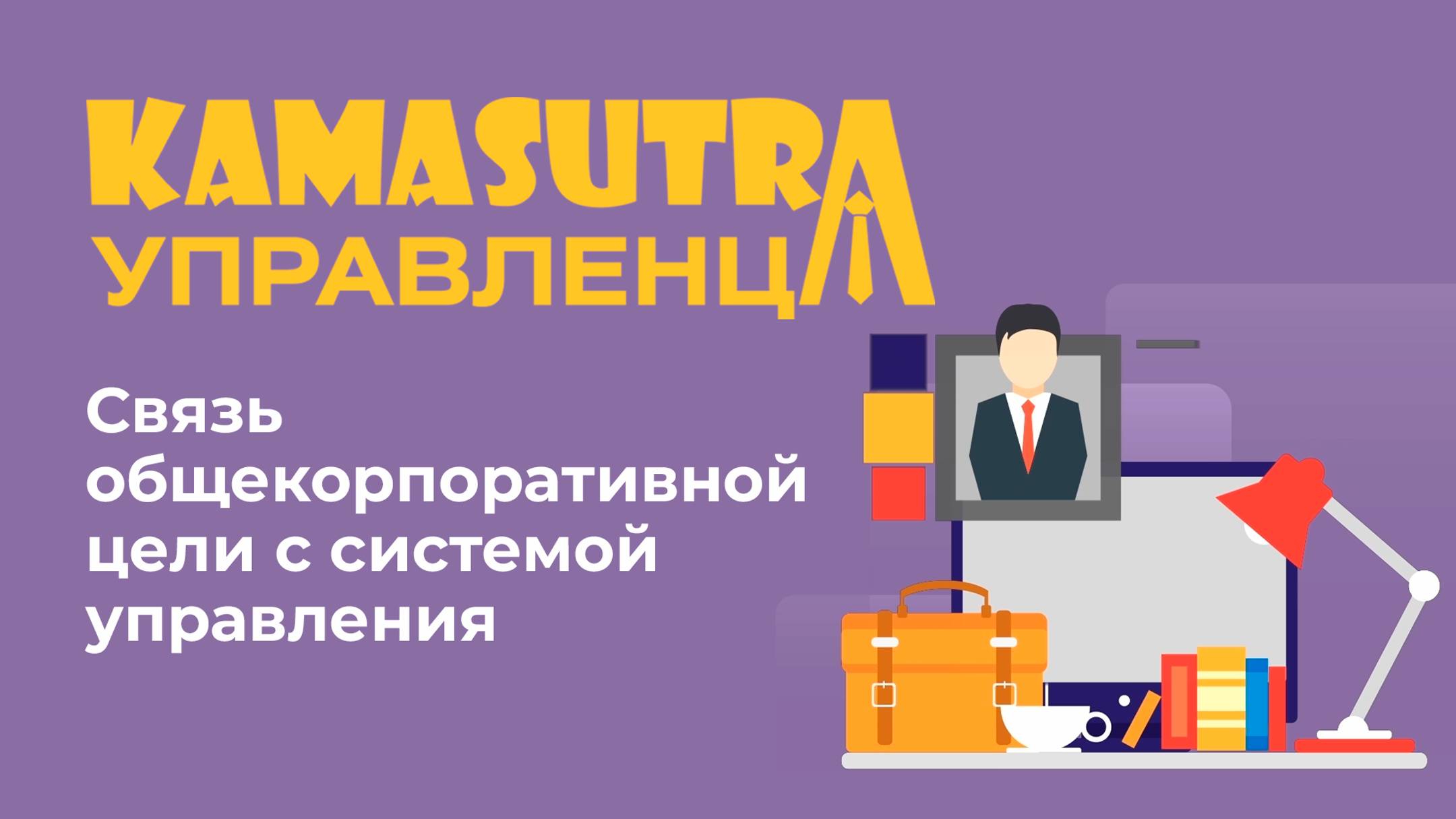 Связь общекорпоративной цели с системой управления. Камасутра управленца. Выпуск 40