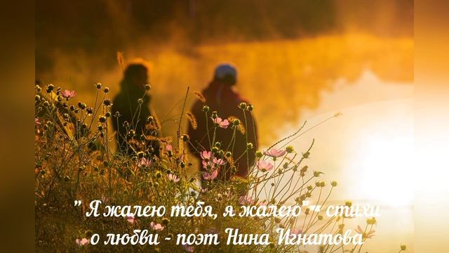 "Я жалею тебя, я жалею" - стихи о любви -поэт Нина Игнатова