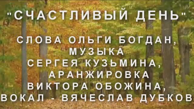 СЧАСТЛИВЫЙ ДЕНЬ (  Сл. О. Богдан. аранж. В. Обожин. поет Вячеслав Дубков)