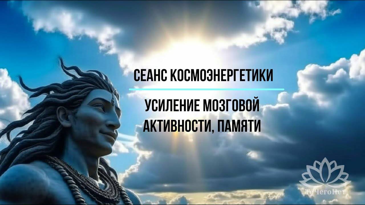 Сеанс Космоэнергетики, канал Шива. Усиление мозговой активности, памяти. Школа КЭН ТоЧегоНет