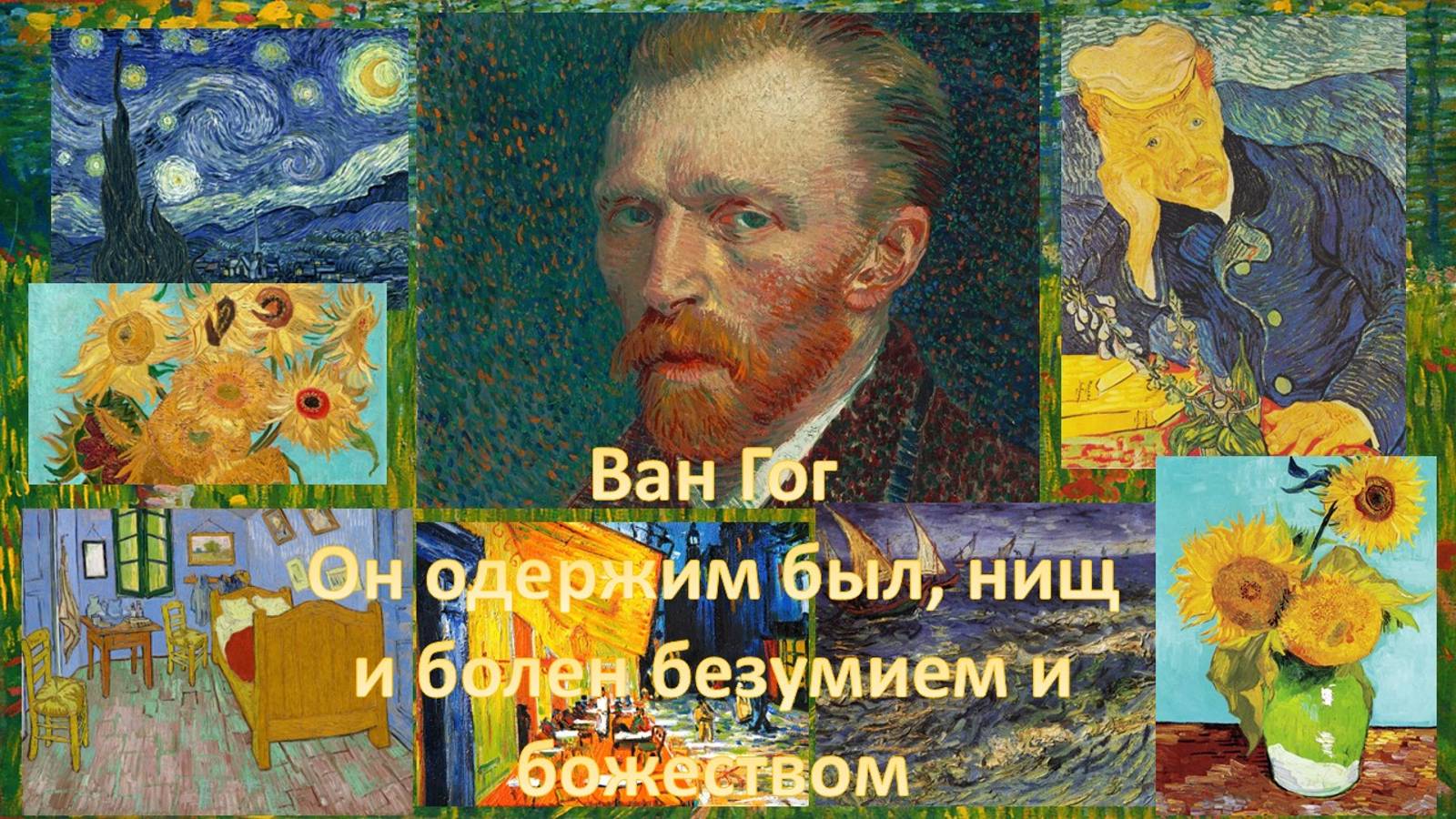 Ван Гог. Он одержим был, нищ и болен безумием и божеством